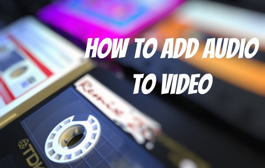  2022 Updated 5 Best Ways To Add Audio To Video